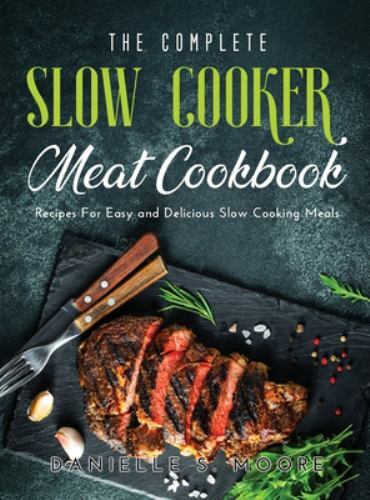 The Complete Slow Cooker Meat Cookbook : Recipes for Easy and Delicious ...