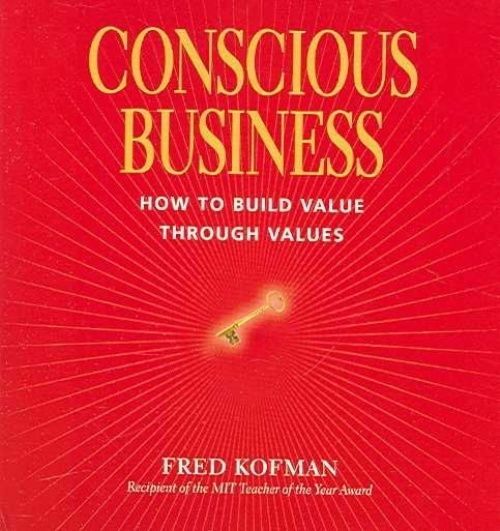 Conscious Business : How to Build Value Through Values by Fred Kofman ...