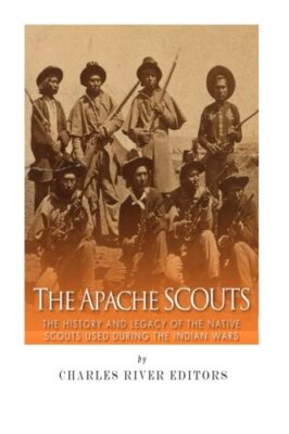The Apache Scouts: The History and Legacy of the Native Scouts Used ...