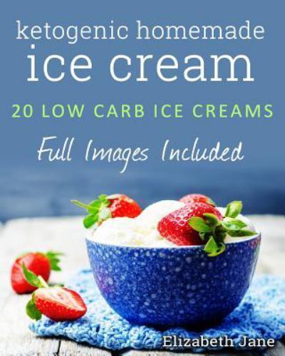 Ketogenic Homemade Ice cream: 20 Low-Carb, High-Fat, Guilt-Free Recipes ...