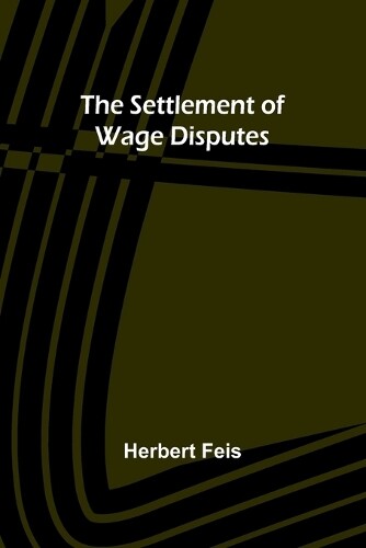 Herbert Feis The Settlement of Wage Disputes (Paperback) (UK IMPORT) | eBay