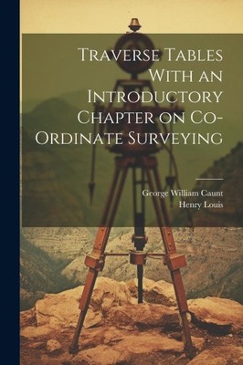Traverse Tables With an Introductory Chapter on Co-ordinate Surveying ...