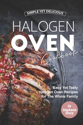 Simple Yet Delicious Halogen Oven Cookbook: Easy Yet Tasty Halogen Oven ...