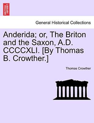 Anderida; Or, the Briton and the Saxon, A.D. CCCCXLI. [By Thomas B ...