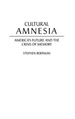 Cultural Amnesia : America's Future and the Crisis of Memory by Stephen ...