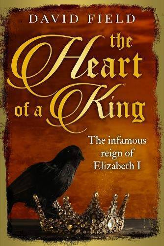 The Heart of a King: The infamous reign of Elizabeth I (The Tudor Saga ...