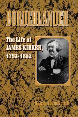 Borderlander : The Life of James Kirker, 1793-1852 by Ralph Adam Smith (2000, Hardcover) for ...