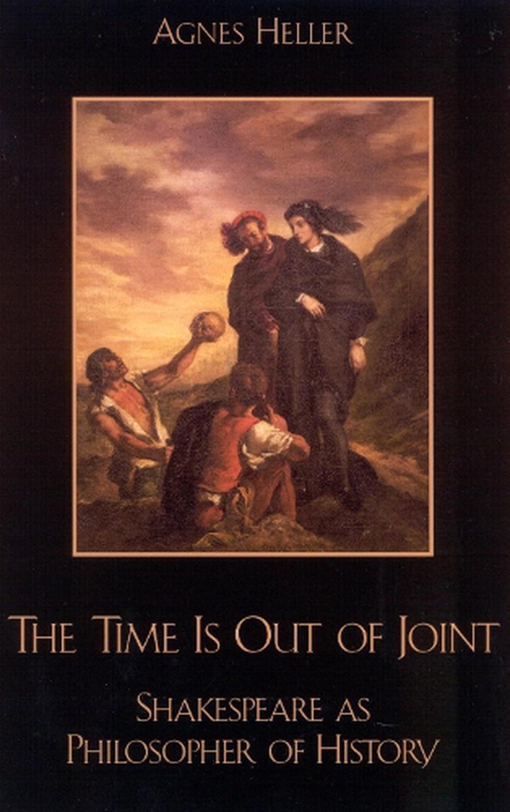 The Time Is Out of Joint: Shakespeare as Philosopher of History by ...
