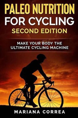 PALEO NUTRITION FOR CYCLING SECOND EDiTION: MAKE YOUR BODY THe ULTIMATE ...