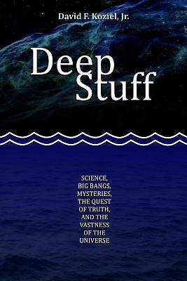 Deep Stuff : Science, Big Bangs, Mysteries, the Quest of Truth, and the ...