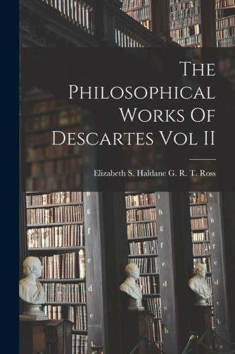 The Philosophical Works Of Descartes Vol II by Elizabeth S Haldane G R ...