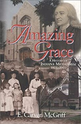 Amazing Grace : A History of Indiana Methodism 1801-2001 E. Carve ...
