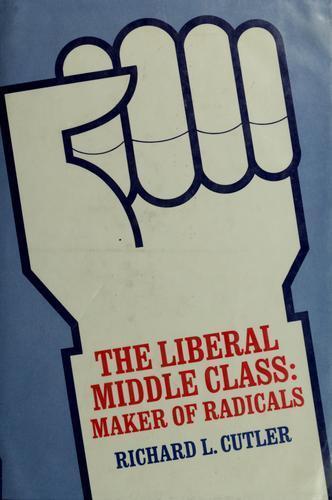 Liberal Middle Class : Maker of Radicals by Richard Loyd Cutler ...