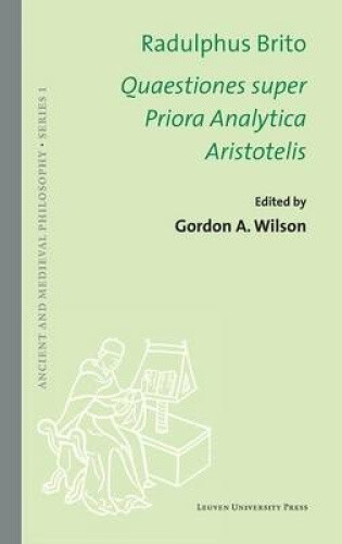 Radulphus Brito. Quaestiones super Priora Analytica Aristotelis ...