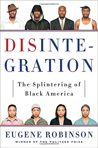 DISINTEGRATION: THE SPLINTERING OF BLACK AMERICA By Eugene Robinson ...
