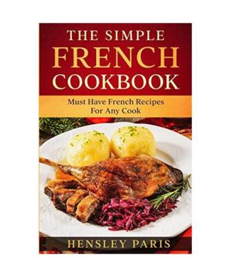 The Simple French Cookbook: Must Have French Recipes For Any Cook ...