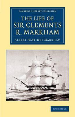 The Life of Sir Clements R. Markham, K.C.B., F.R.S. by Albert Hastings ...