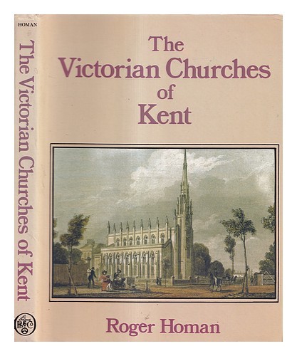 Homan, Roger The Victorian churches of Kent / Roger Homan 1984 ...