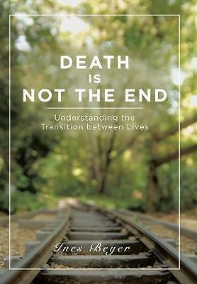 Death Is Not the End : Understanding the Transition Between Lives by Ines Beyer (2016, Hardcover ...