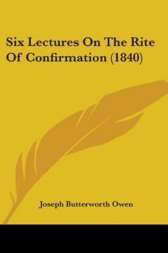 Six Lectures on the Rite of Confirmation by Joseph Butterworth Owen ...