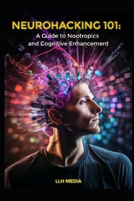 A Guide to Nootropics and Cognitive Enhancement: Neurohacking 101 by ...