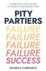 Pity Partiers: Celebrating Your Failures to Achieve Your Biggest Wins ...