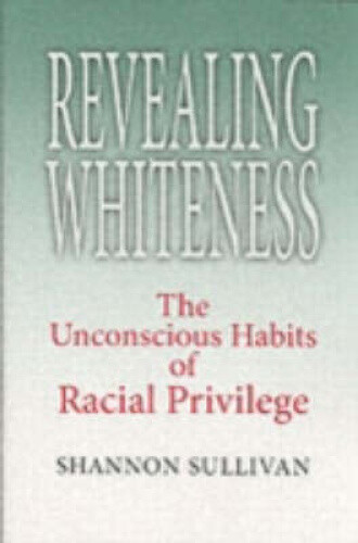 Revealing Whiteness: The Unconscious Habits of Racial Privilege ...