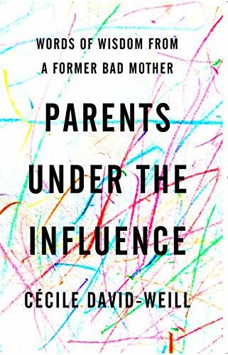 Parents Under The Influence: Words of Wisdom from a Former Bad Mother ...