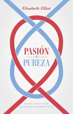 Pasión y pureza: Aprende a someter tu vida amorosa bajo la autoridad de ...