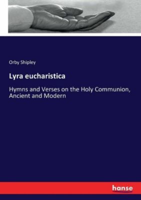 Lyra eucharistica: Hymns and Verses on the Holy Communion, Ancient and ...