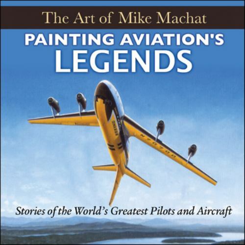 Painting Aviation's Legends: the Art of Mike Machat by Mike Machat ...
