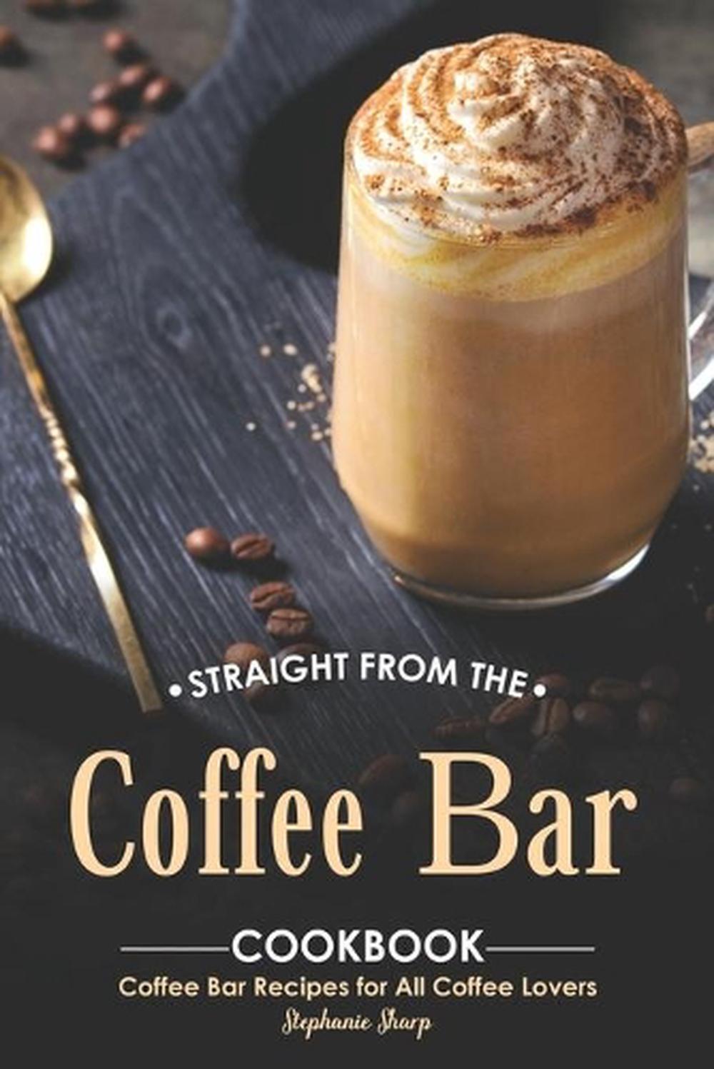 Straight from The Coffee Bar Cookbook: Coffee Bar Recipes for All ...