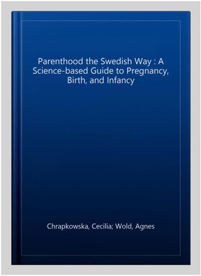 Parenthood the Swedish Way : A Science-based Guide to Pregnancy, Birth ...
