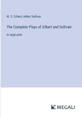 The Complete Plays of Gilbert and Sullivan: in large print by W.S ...