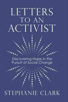Letters to an Activist: Discovering Hope in the Pursuit of Social ...