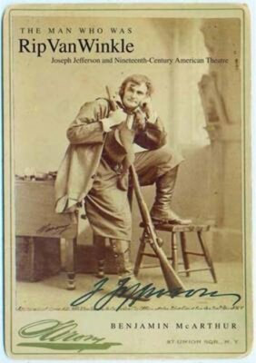 The Man Who Was Rip Van Winkle: Joseph Jefferson and Nineteenth-Century ...