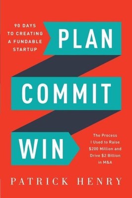 Plan Commit Win: 90 Days to Creating a Fundable Startup by Henry ...