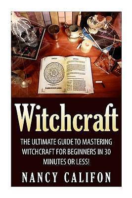 Witchcraft: The Ultimate Beginners Guide to Mastering Witchcraft in 30 ...