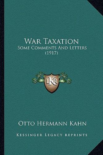 War Taxation : Some Comments and Letters (1917) by Otto Hermann Kahn ...