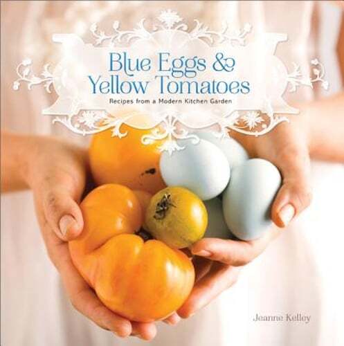 Blue Eggs and Yellow Tomatoes: A Backyard Garden-To-Table Cookbook by ...