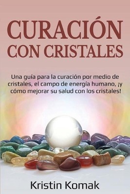 Curacin con Cristales: Una gu?a para la curaci?n por medio de cristales ...