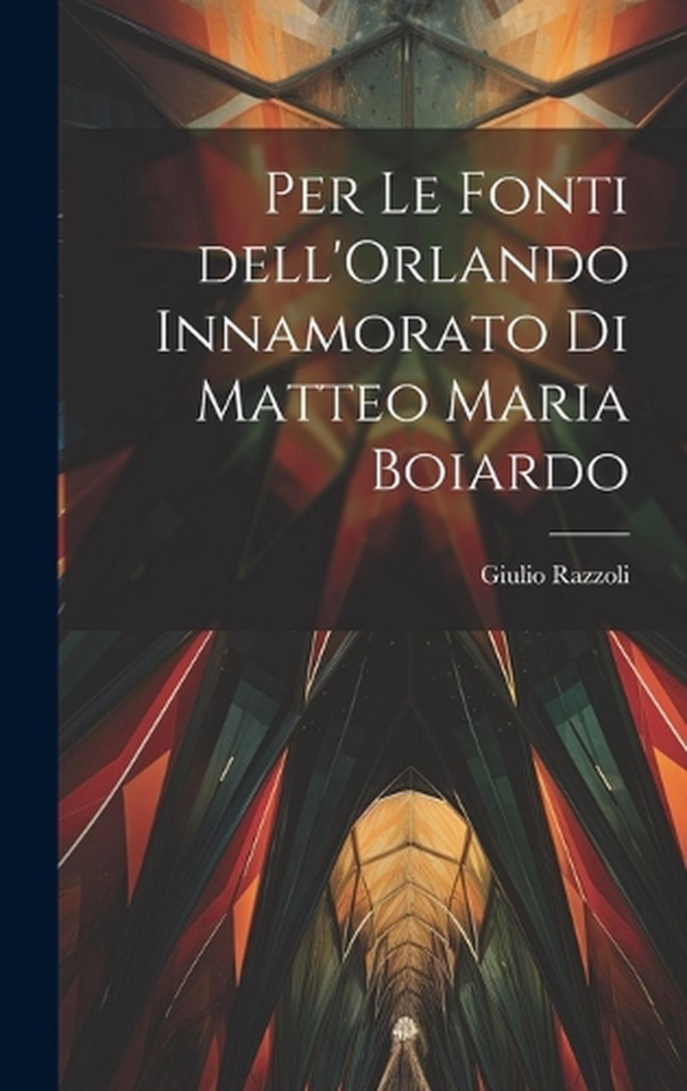 Per le Fonti Dell'Orlando Innamorato Di Matteo Maria Boiardo by Giulio ...