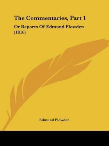 Commentaries, Part : Or Reports of Edmund Plowden (1816) by Edmund ...