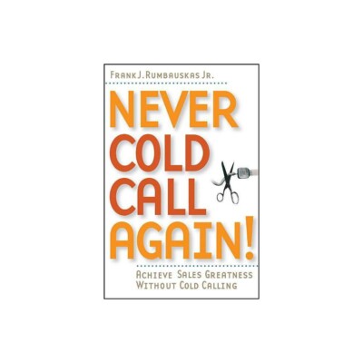 Never Cold Call Again : Achieve Sales Greatness Without Cold Calling ...