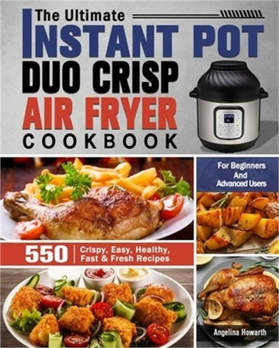 The Ultimate Instant Pot Duo Crisp Air Fryer Cookbook: 550 Crispy, Easy ...