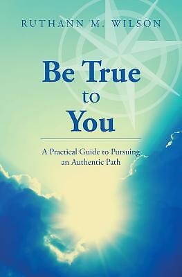 Be True You Practical Guide Pursuing an Authentic Path by Wilson ...