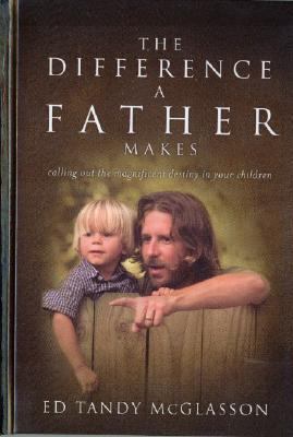 Difference a Father Makes : Calling Out the Magnificent Destiny in Your ...