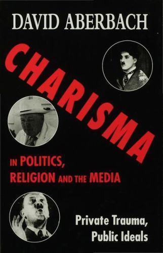 Charisma in Politics, Religion and the Media : Private Trauma, Public ...