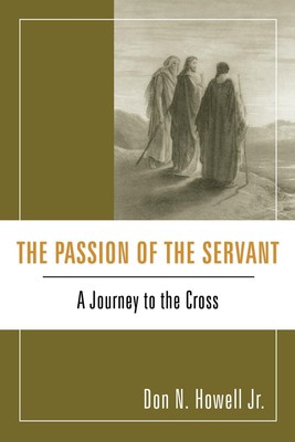 The Passion of the Servant: A Journey to the Cross by Don N. Howell ...