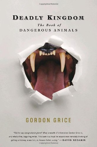 DEADLY KINGDOM: THE BOOK OF DANGEROUS ANIMALS By Gordon Grice ...